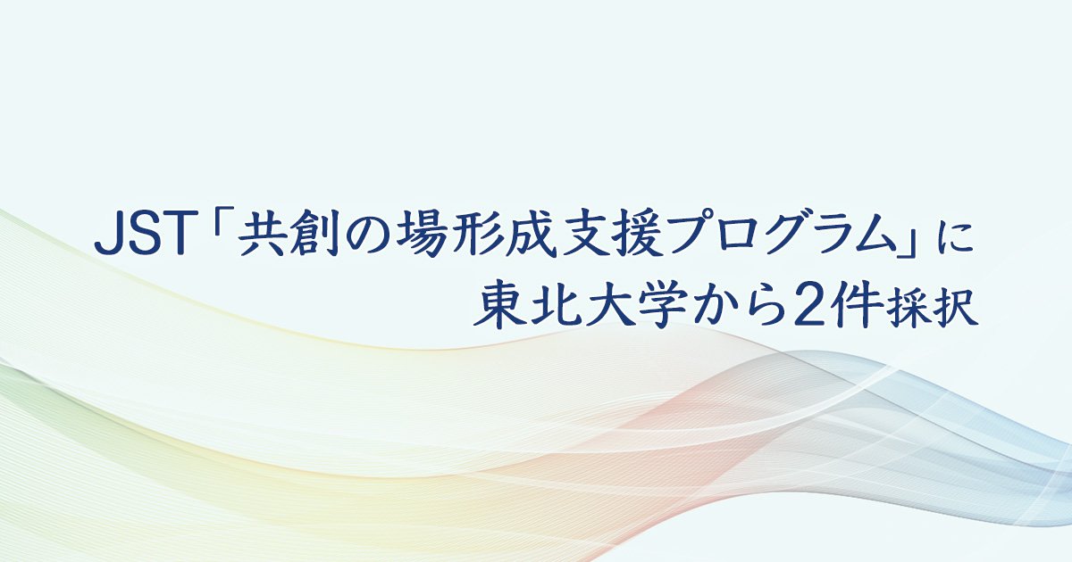 JST「共創の場形成支援プログラム（COI-NEX... | ニュース | 東北大学 -TOHOKU UNIVERSITY-